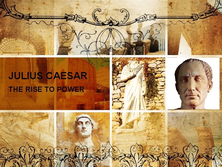 JULIUS CAESAR THE RISE TO POWER In that