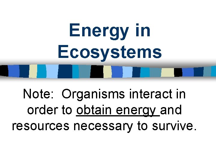 Energy in Ecosystems Note Organisms interact in order
