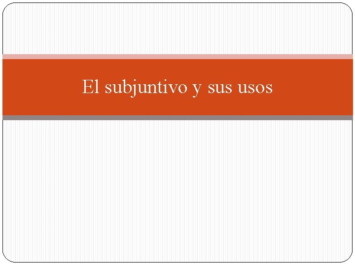 El subjuntivo y sus usos Los usos del