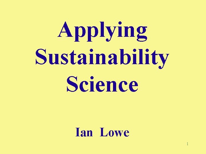 Applying Sustainability Science Ian Lowe 1 Our present
