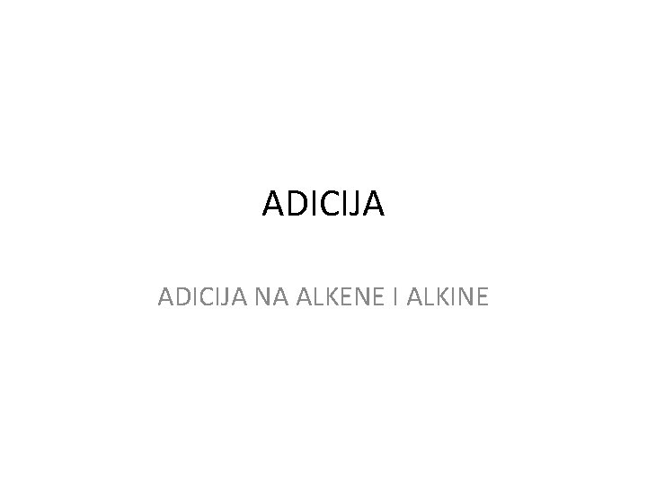 ADICIJA NA ALKENE I ALKINE ALKENI Nezasieni ugljovodonici