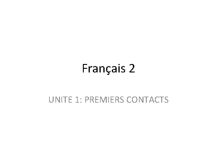 Franais 2 UNITE 1 PREMIERS CONTACTS Se prsenter