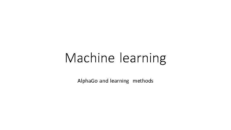 Machine learning Alpha Go and learning methods An