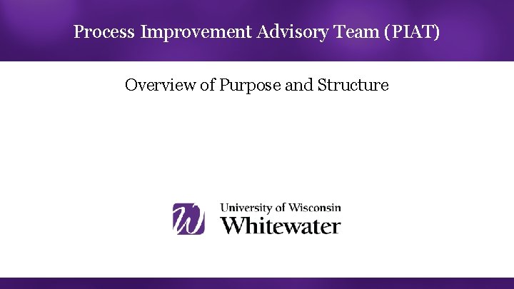 Process Improvement Advisory Team PIAT Overview of Purpose