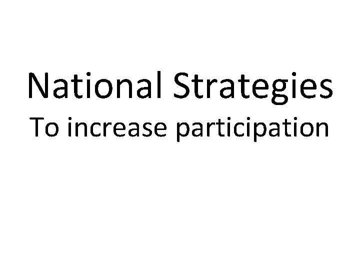 National Strategies To increase participation Government Policy Social