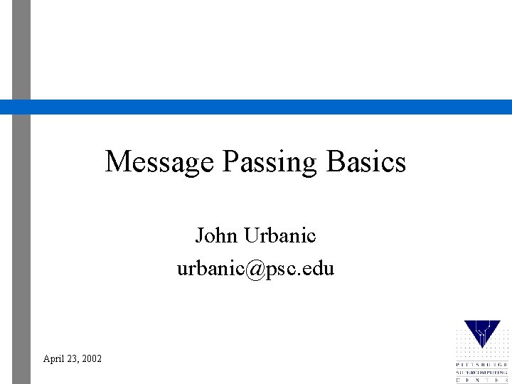 Message Passing Basics John Urbanic urbanicpsc edu April