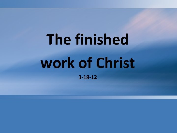 The finished work of Christ 3 18 12
