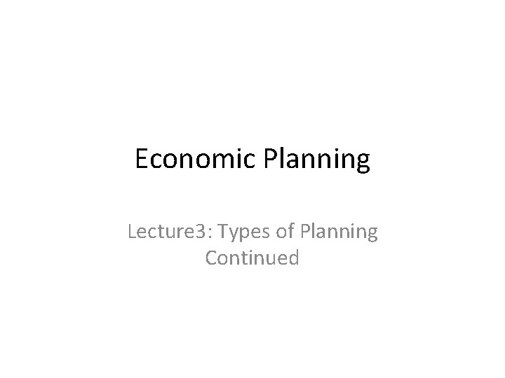 Economic Planning Lecture 3 Types of Planning Continued