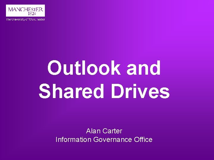 Outlook and Shared Drives Alan Carter Information Governance