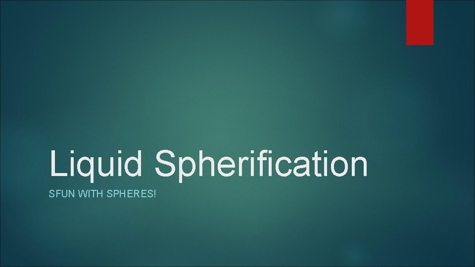 Liquid Spherification SFUN WITH SPHERES Objectives What is
