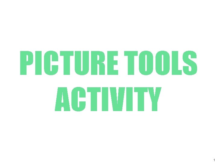 PICTURE TOOLS ACTIVITY 1 Adding an Image These