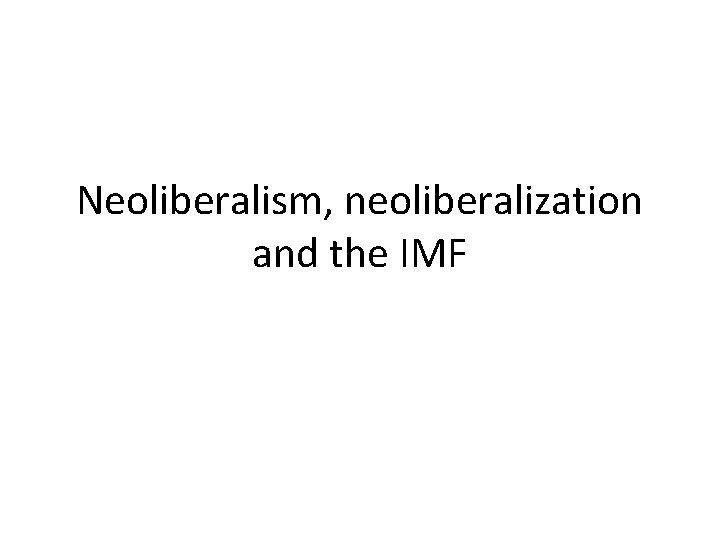 Neoliberalism neoliberalization and the IMF Neoliberalization why is