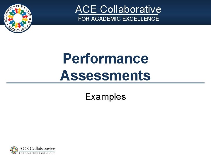 ACE Collaborative FOR ACADEMIC EXCELLENCE Performance Assessments Examples