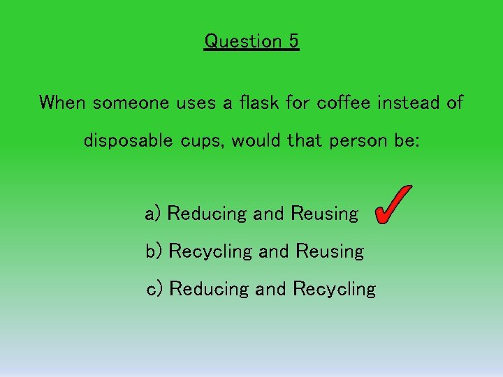 REDUCE REUSE RECYCLE Quiz Question 1 If you