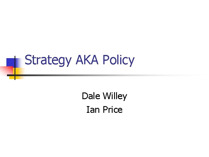Strategy AKA Policy Dale Willey Ian Price Overview