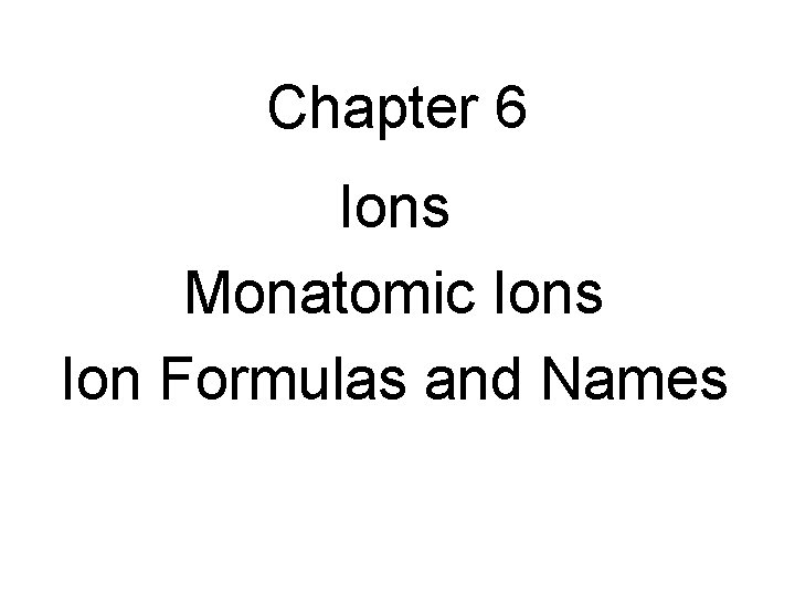 Chapter 6 Ions Monatomic Ions Ion Formulas and