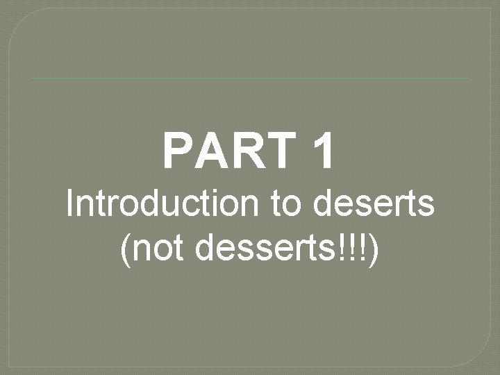 Deserts PART 1 Introduction to deserts not desserts