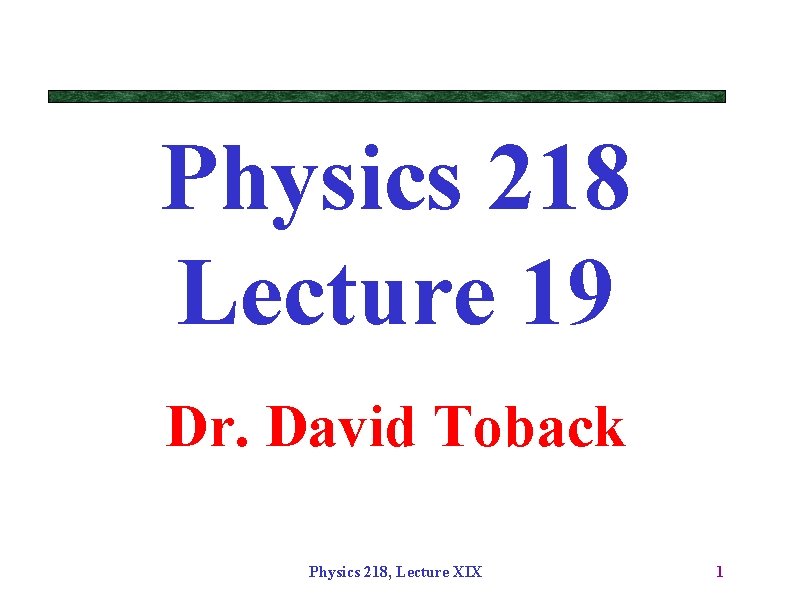Physics 218 Lecture 19 Dr David Toback Physics