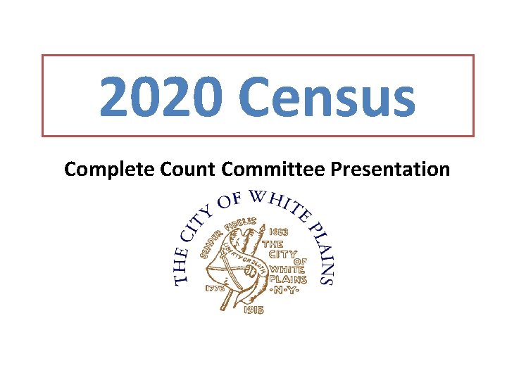 2020 Census Complete Count Committee Presentation WHAT The