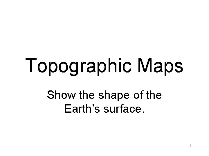 Topographic Maps Show the shape of the Earths