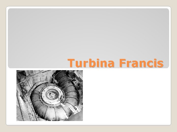 Turbina Francis La turbina Francis fue desarrollada por