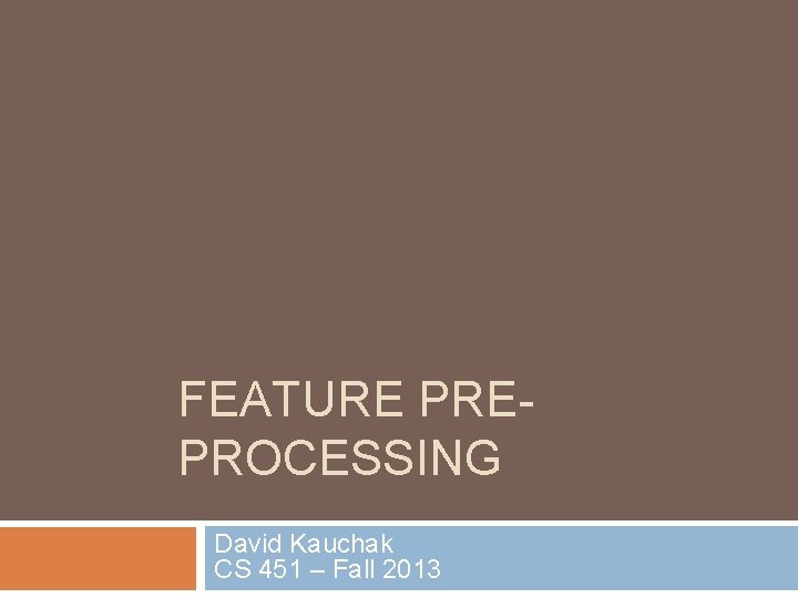 FEATURE PREPROCESSING David Kauchak CS 451 Fall 2013