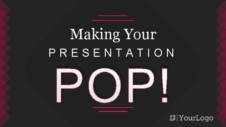 Making Your PRESENTATION POP A few tips to