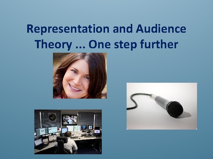 Representation and Audience Theory One step further Media