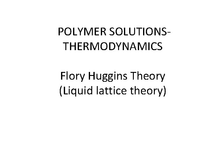POLYMER SOLUTIONSTHERMODYNAMICS Flory Huggins Theory Liquid lattice theory