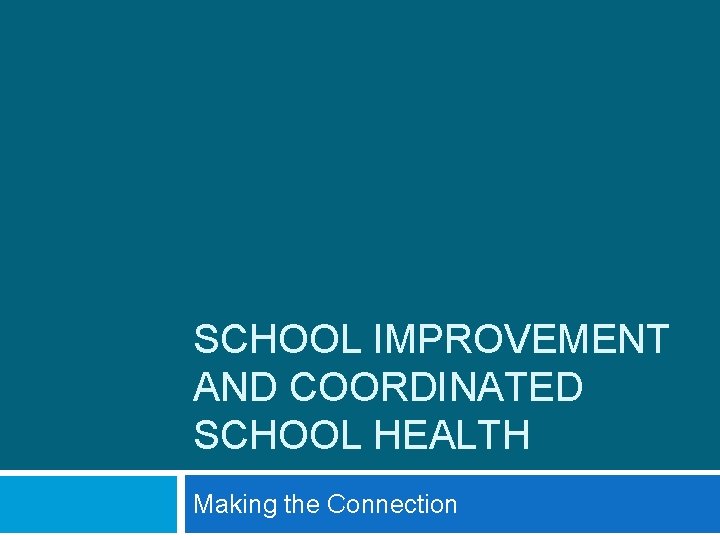 SCHOOL IMPROVEMENT AND COORDINATED SCHOOL HEALTH Making the