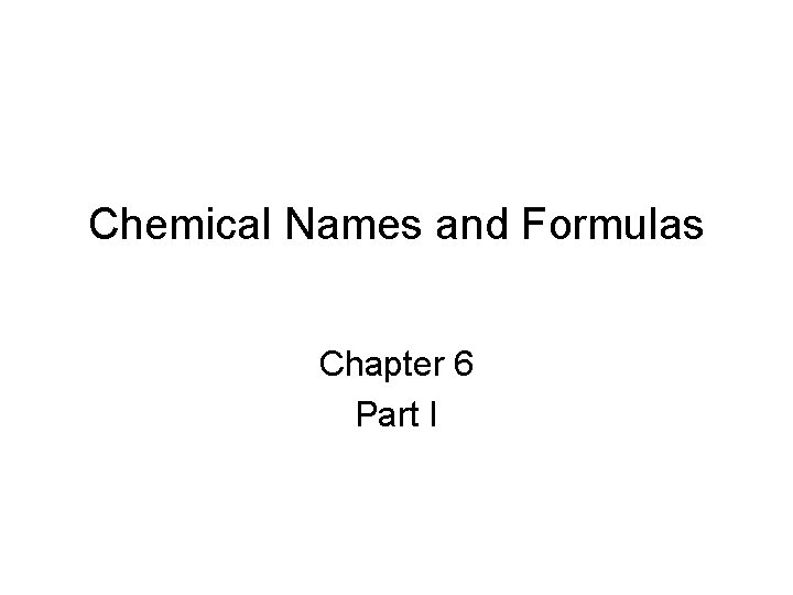 Chemical Names and Formulas Chapter 6 Part I