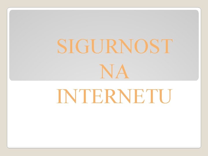 SIGURNOST NA INTERNETU TO JE INTERNET Internet je