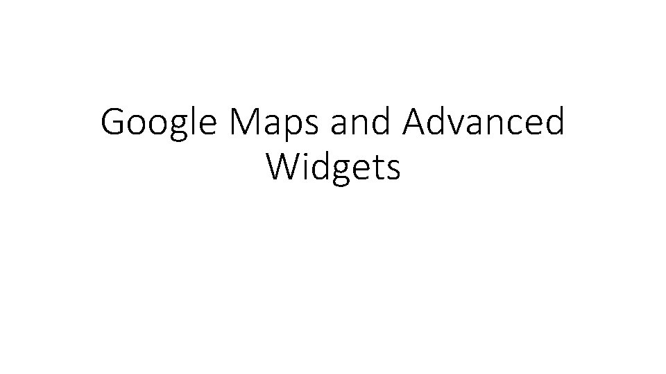 Google Maps and Advanced Widgets Google Maps After