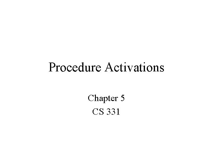Procedure Activations Chapter 5 CS 331 Procedures Basic