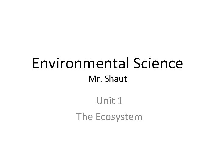 Environmental Science Mr Shaut Unit 1 The Ecosystem