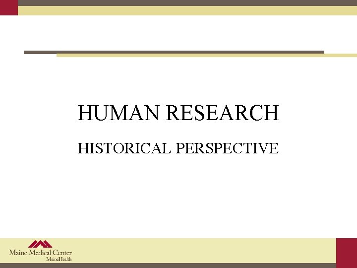 HUMAN RESEARCH HISTORICAL PERSPECTIVE Objectives Identify the history