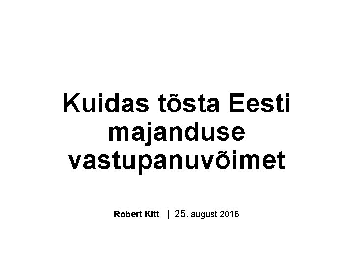 Kuidas tsta Eesti majanduse vastupanuvimet Robert Kitt 25