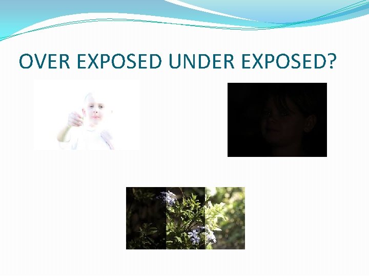 EXPOSURE BASICS OVER EXPOSED UNDER EXPOSED OVER AND