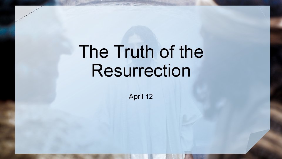 The Truth of the Resurrection April 12 Introduction