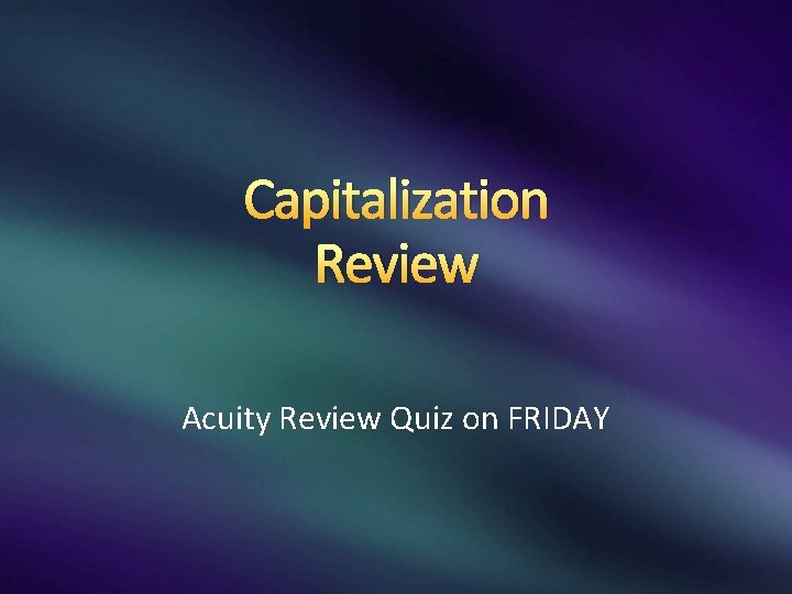 Capitalization Review Acuity Review Quiz on FRIDAY Why