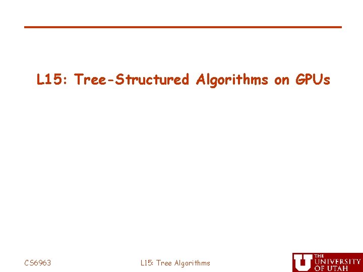 L 15 TreeStructured Algorithms on GPUs CS 6963