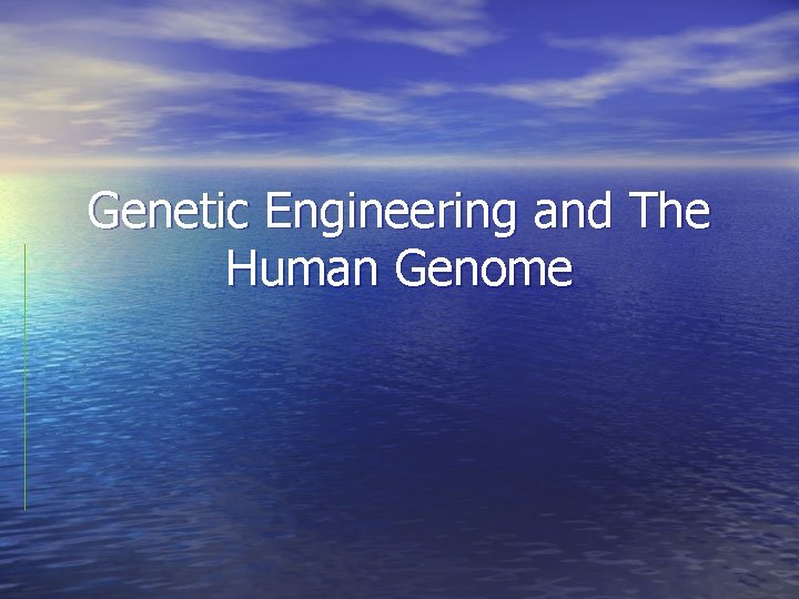 Genetic Engineering and The Human Genome Genetic Engineering