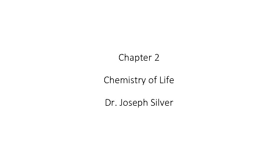Chapter 2 Chemistry of Life Dr Joseph Silver