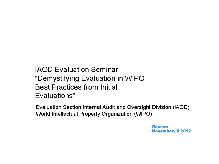IAOD Evaluation Seminar Demystifying Evaluation in WIPOBest Practices