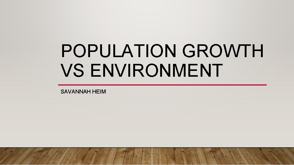 POPULATION GROWTH VS ENVIRONMENT SAVANNAH HEIM INTRODUCTION When