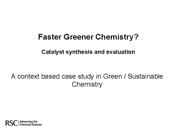 Faster Greener Chemistry Catalyst synthesis and evaluation A