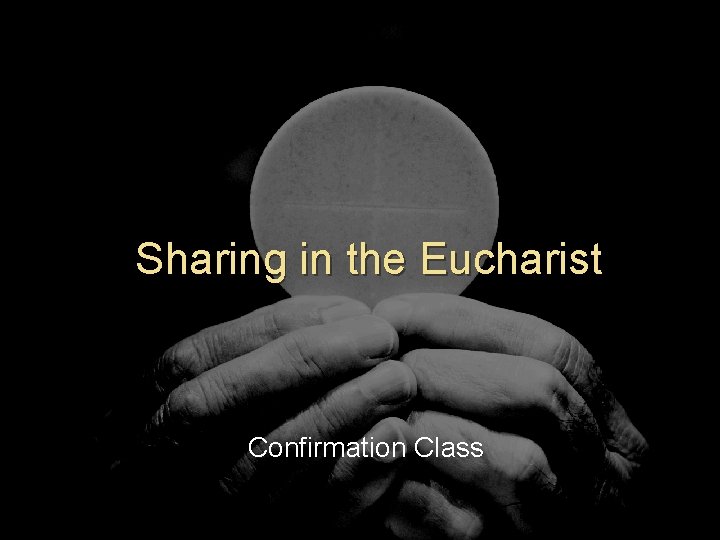 Sharing in the Eucharist Confirmation Class Overview First