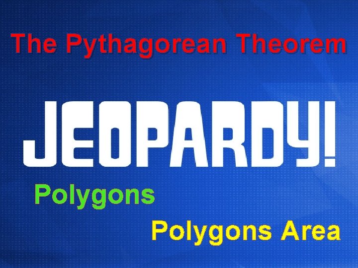 The Pythagorean Theorem Polygons Area JEOPARDY PYTHAGOREAN THEOREM