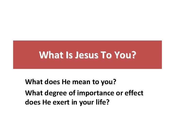What Is Jesus To You What does He