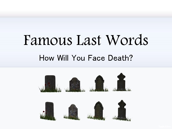 Famous Last Words How Will You Face Death